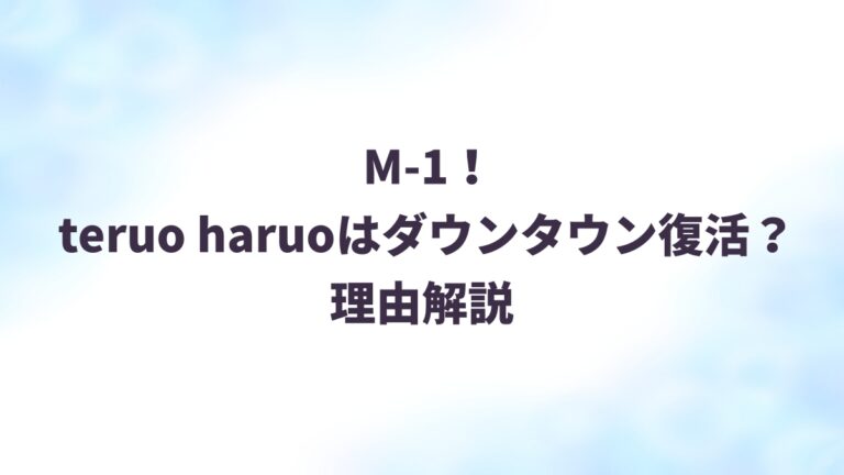 M-1！teruo haruoはダウンタウン復活？理由解説 | 徒然BLOG ＜Life Goes On＞